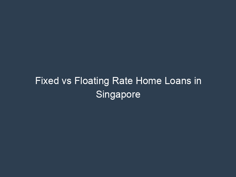 Fixed vs Floating Rate Home Loans in Singapore – Which Should You ...